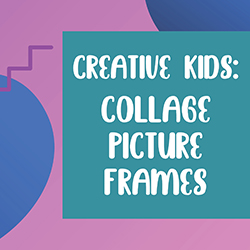 Creative Kids: Collage Picture Frames | Carroll County Public Library